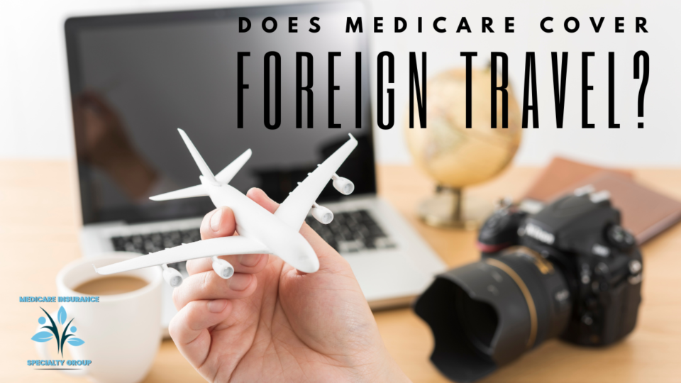 Does Medicare Cover Foreign Travel? - Senior Insurance Specialty Group
